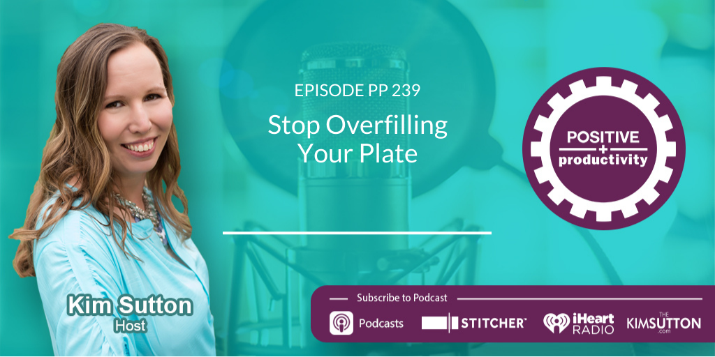 Stop Overfilling Your Plate | Positive Productivity Podcast