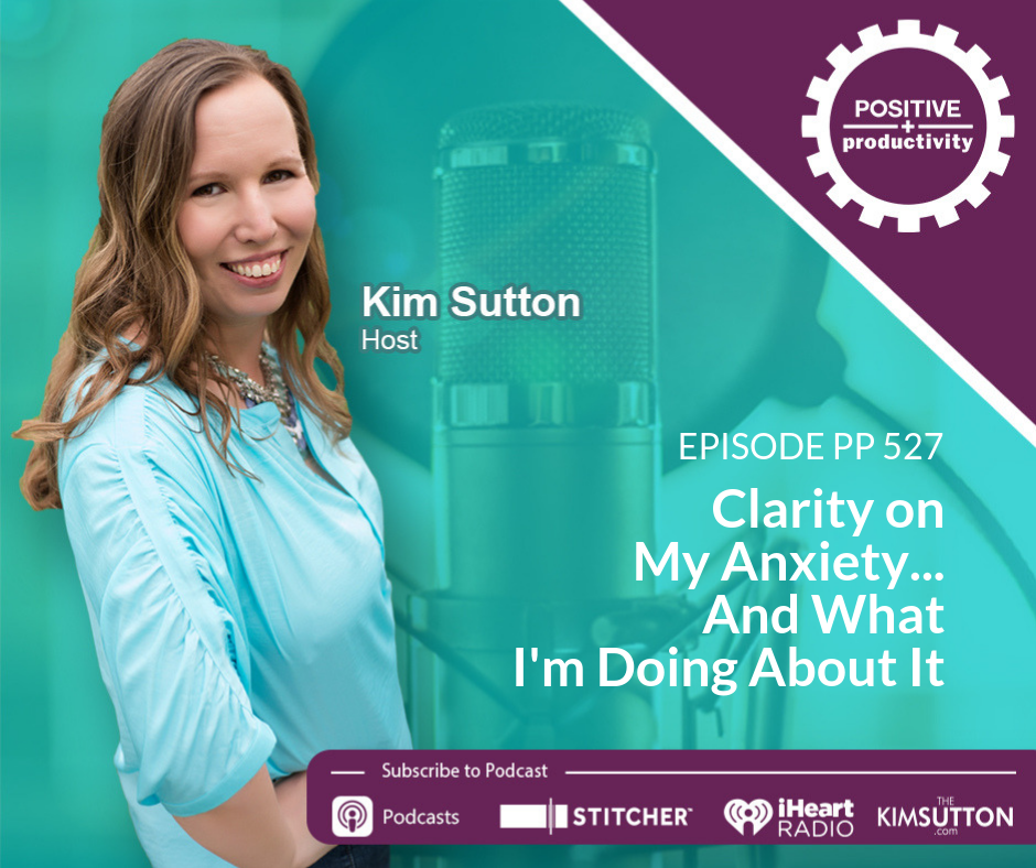 PP527: Clarity on My Anxiety... And What I'm Doing About It | Kim Sutton | Positive Productivity