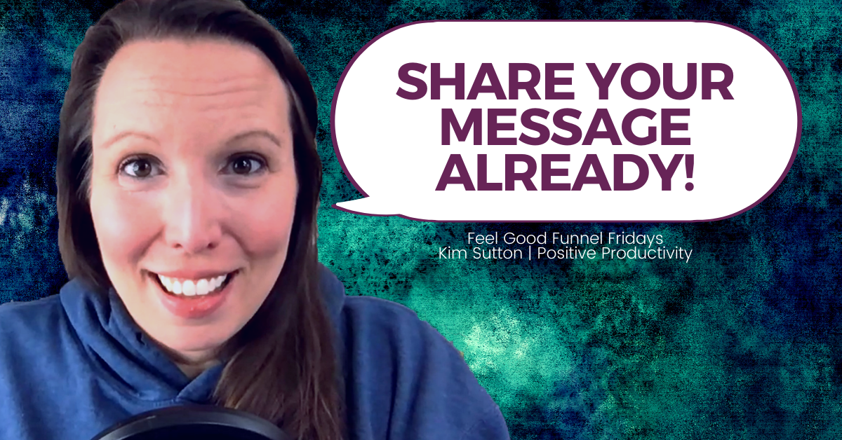Share Your Message Already! | Kim Sutton | Positive Productivity