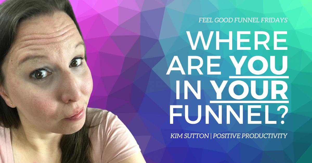 Where are YOU in Your Funnel? | Kim Sutton | Positive Productivity
